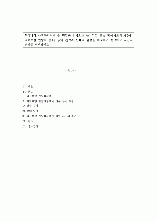 우리나라 사회복지정책 중 민영화 전략으로 논의되고 있는 정책․제도의 예(예: 의료보험 민영화 등)를 찾아 찬성과 반대의 입장을 비교하여 설명하고 자신의 견해를 피력하시오
