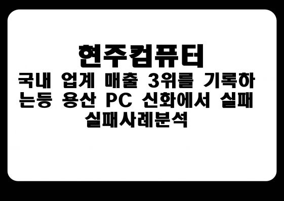 현주컴퓨터  : 현주컴퓨터 국내 업계 매출 3위를 기록하는등 용산 PC 신화에서 실패 실패사례분석