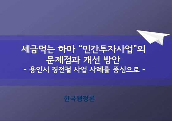 [한국 행정론] 세금먹는 하마“민간투자사업”의 문제점과 개선 방안 - 용인시 경전철 사업 사례를 중심으로 -
