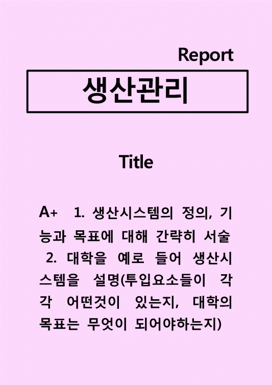 생산관리) 1. 생산시스템의 정의, 기능과 목표에 대해 간략히 서술,  2. 대학을 예로 들어 생산시스템을 설명