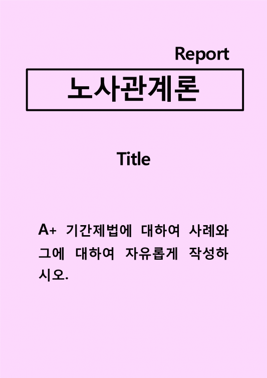 노사관계론)기간제법에 대하여 사례와 그에 대하여 자유롭게 작성하시오.