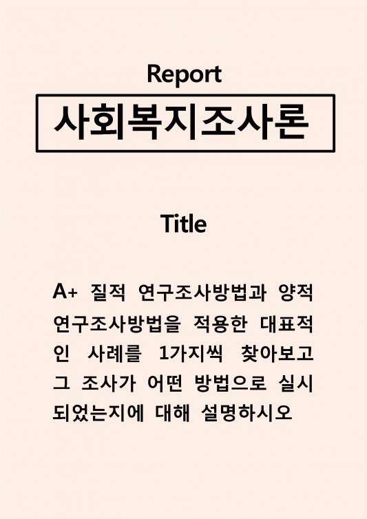 사회복지조사론_질적 연구조사방법과 양적연구조사방법을 적용한 대표적인 사례를 1가지씩 찾아보고 그 조사가 어떤 방법으로 실시되었는지에 대해 설명하시오_