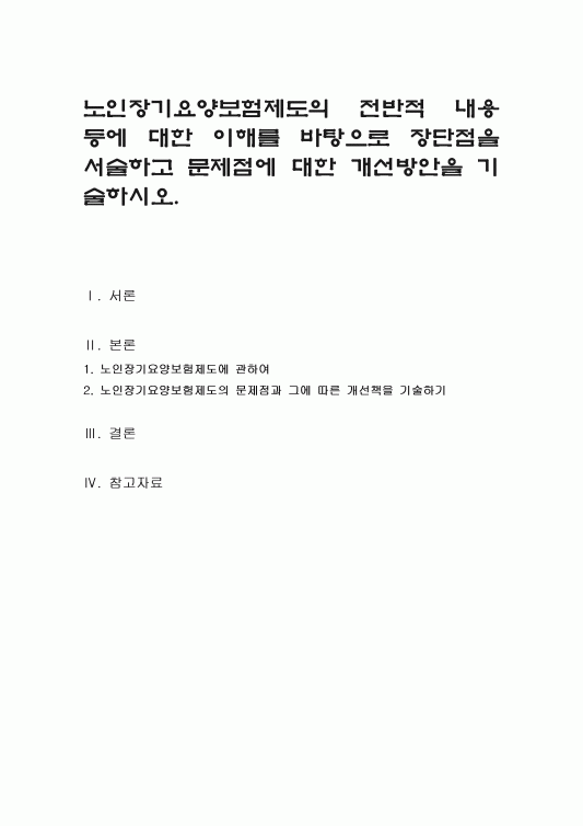 노인장기요양보험제도의 전반적 내용 등에 대한 이해를 바탕으로 장단점을 서술하고 문제점에 대한 개선방안을 기술하시오