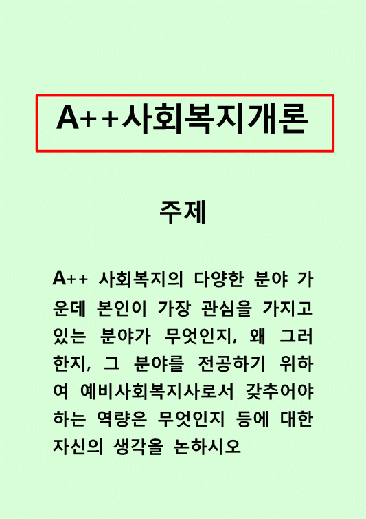 사회복지개론]사회복지의 다양한 분야 가운데 본인이 가장 관심을 가지고 있는 분야가 무엇인지, 왜 그러한지, 그 분야를 전공하기 위하여 예비사회복지사로서 갖추어야 하는 역량은 무엇인지 등에 대한 자신의 생각