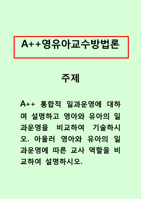 영유아교수방법론]통합적 일과운영에 대하여 설명하고 영아와 유아의 일과운영을 비교하여 기술하시오. 아울러 영아와 유아의 일과운영에 따른 교사 역할을 비교하여 설명하시오.
