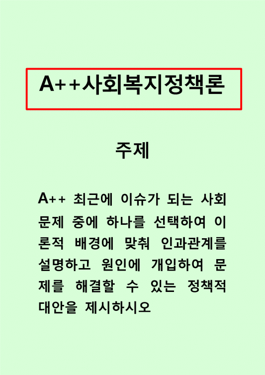 사회복지정책론]최근에 이슈가 되는 사회문제 중에 하나를 선택하여 이론적 배경에 맞춰 인과관계를 설명하고 원인에 개입하여 문제를 해결할 수 있는 정책적 대안을 제시하시오