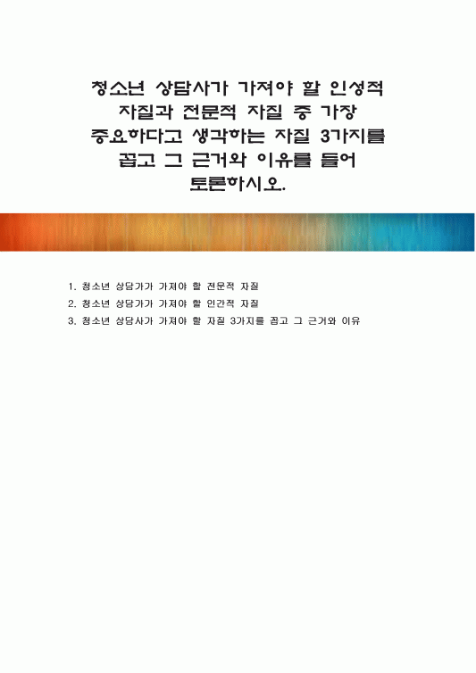 청소년 상담사가 가져야 할 인성적 자질과 전문적 자질 중 가장 중요하다고 생각하는 자질 3가지를 꼽고 그 근거와 이유를 들어 토론하시오