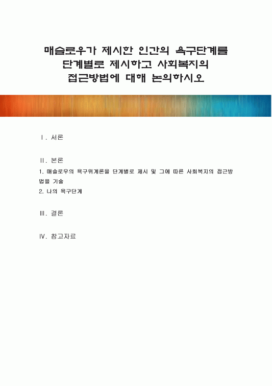 [사회복지] 매슬로우가 제시한 인간의 욕구단계를 단계별로 제시하고 사회복지의 접근방법에 대해 논의하시오