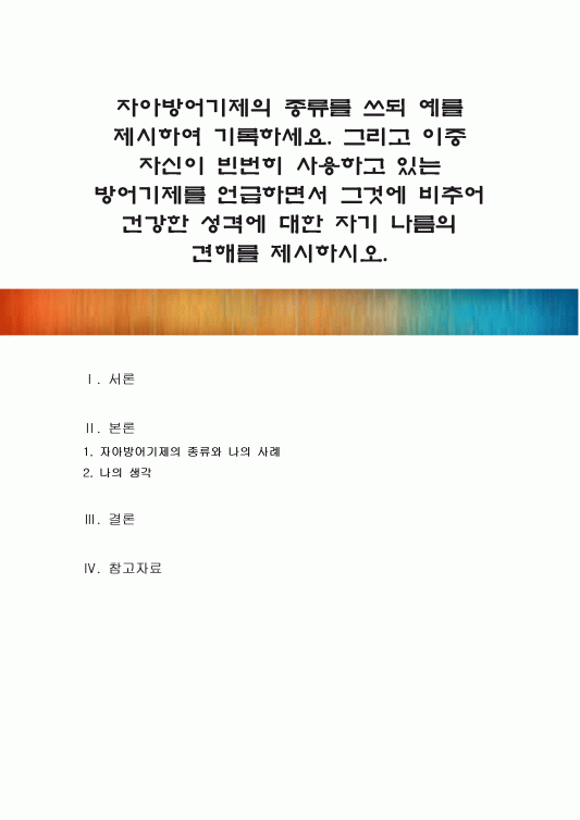 자아방어기제의 종류를 쓰되 예를 제시하여 기록하세요. 그리고 이중 자신이 빈번히 사용하고 있는 방어기제를 언급하면서 그것에 비추어 건강한 성격에 대한 자기 나름의 견해를 제시하시오