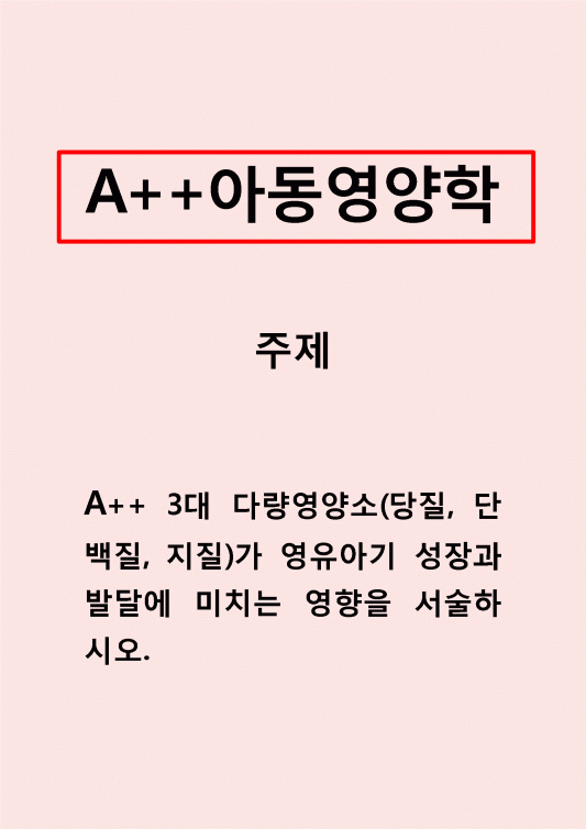 아동영양학-3대 다량영양소(당질, 단백질, 지질)가 영유아기 성장과 발달에 미치는 영향을 서술하시오.