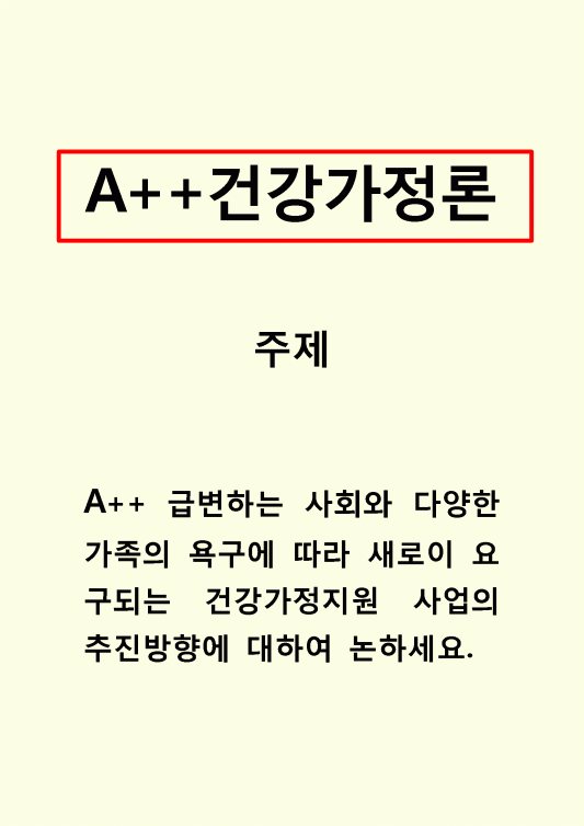 건강가정론-급변하는 사회와 다양한 가족의 욕구에 따라 새로이 요구되는 건강가정지원 사업의 추진방향에 대하여 논하세요.