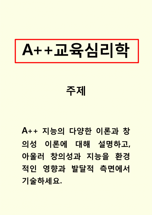 교육심리학-지능의 다양한 이론과 창의성 이론에 대해 설명하고, 아울러 창의성과 지능을 환경적인 영향과 발달적 측면에서 기술하세요.
