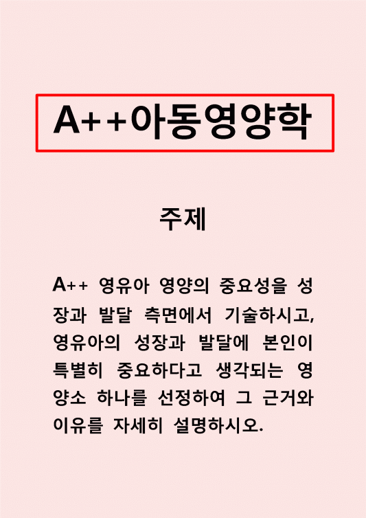 아동영양학-영유아 영양의 중요성을 성장과 발달 측면에서 기술하시고, 영유아의 성장과 발달에 본인이 특별히 중요하다고 생각되는 영양소 하나를 선정하여 그 근거와 이유를 자세히 설명하시오.