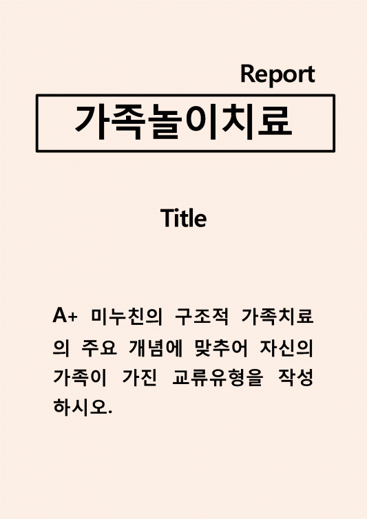 가족놀이치료)미누친의 구조적 가족치료의 주요 개념에 맞추어 자신의 가족이 가진 교류유형을 작성하시오.