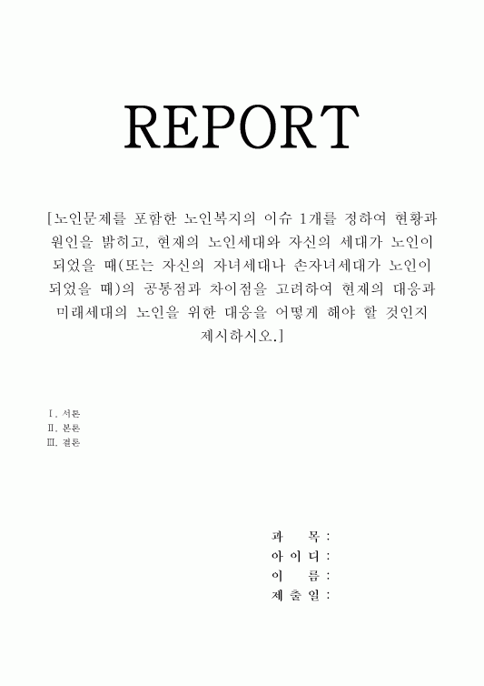 노인문제를 포함한 노인복지의 이슈 1개를 정하여 현황과 원인을 밝히고, 현재의 노인세대와 자신의 세대가 노인이 되었을 때(또는 자신의 자녀세대나 손자녀세대가 노인이 되었을 때)의