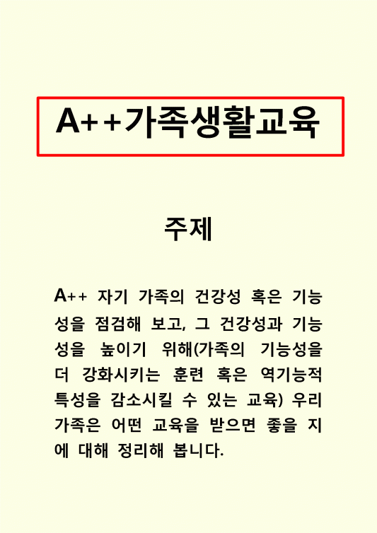 가족생활교육-자기 가족의 건강성 혹은 기능성을 점검해 보고, 그 건강성과 기능성을 높이기 위해(가족의 기능성을 더 강화시키는 훈련 혹은 역기능적 특성을 감소시킬 수 있는 교육) 우리 가족은 어떤 교육을 받으