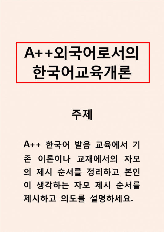 외국어로서의한국어교육개론-한국어 발음 교육에서 기존 이론이나 교재에서의 자모의 제시 순서를 정리하고 본인이 생각하는 자모 제시 순서를 제시하고 의도를 설명하세요.