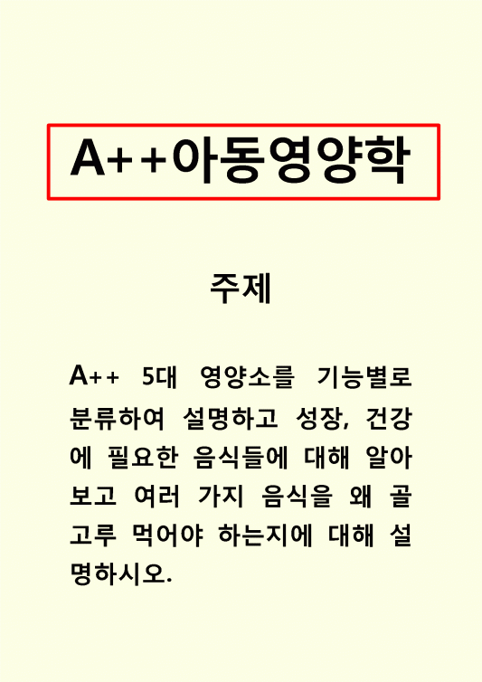아동영양학-5대 영양소를 기능별로 분류하여 설명하고 성장, 건강에 필요한 음식들에 대해 알아보고 여러 가지 음식을 왜 골고루 먹어야 하는지에 대해 설명하시오.