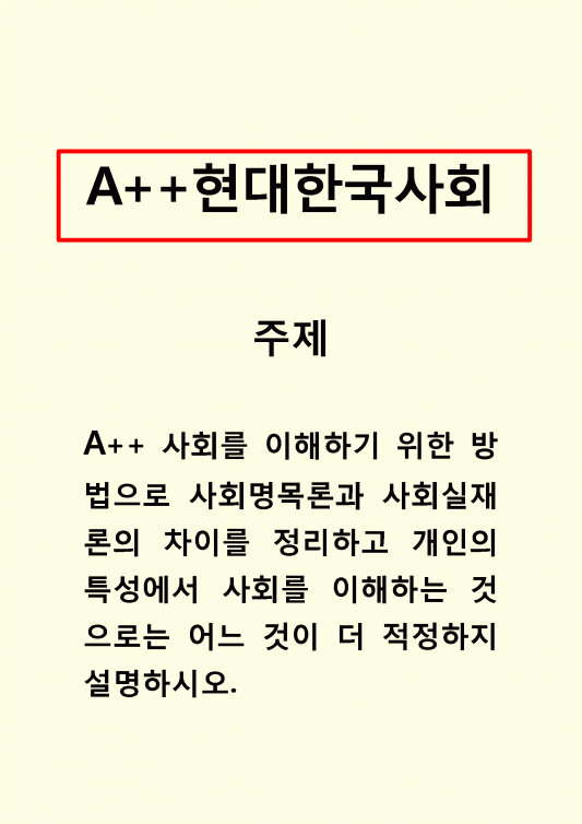 현대한국사회-사회를 이해하기 위한 방법으로 사회명목론과 사회실재론의 차이를 정리하고 개인의 특성에서 사회를 이해하는 것으로는 어느 것이 더 적정하지 설명하시오.