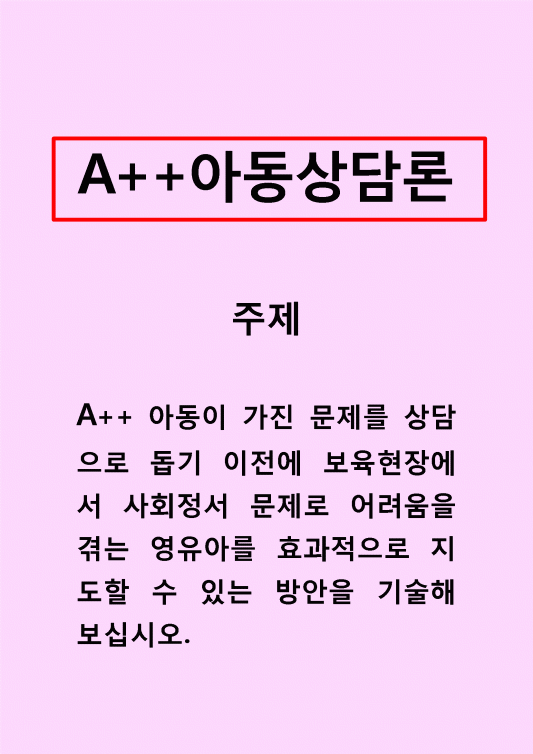 아동상담론-아동이 가진 문제를 상담으로 돕기 이전에 보육현장에서 사회정서 문제로 어려움을 겪는 영유아를 효과적으로 지도할 수 있는 방안을 기술해 보십시오.