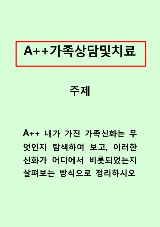 가족상담및치료-내가 가진 가족신화는 무엇인지 탐색하여 보고, 이러한 신화가 어디에서 비롯되었는지 살펴보는 방식으로 정리하시오