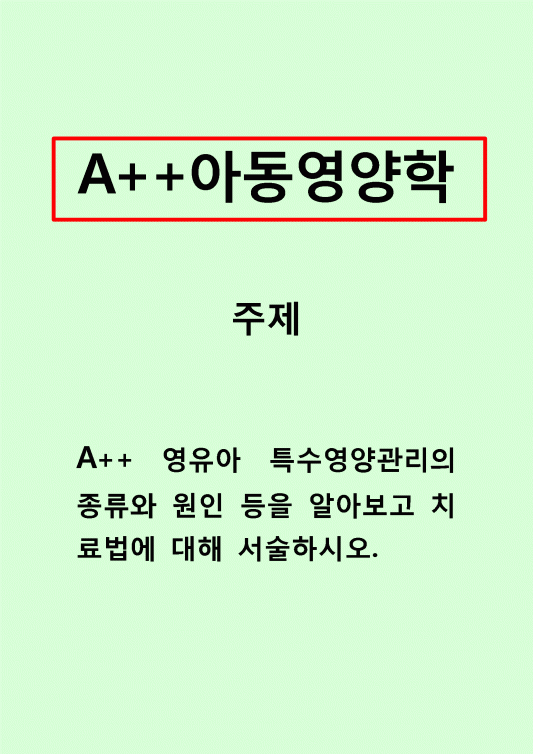 아동영양학-영유아 특수영양관리의 종류와 원인 등을 알아보고 치료법에 대해 서술하시오.