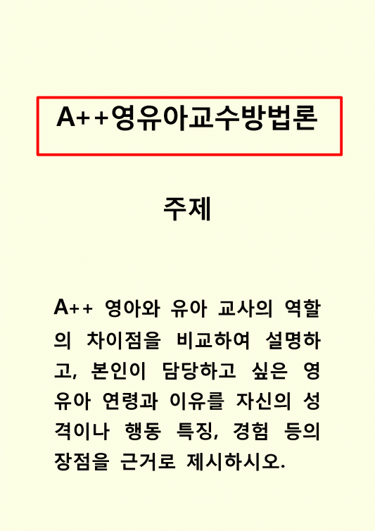 영유아교수방법론-영아와 유아 교사의 역할의 차이점을 비교하여 설명하고, 본인이 담당하고 싶은 영유아 연령과 이유를 자신의 성격이나 행동 특징, 경험 등의 장점을 근거로 제시하시오.