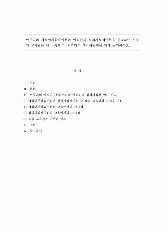 반두라의 사회인지학습이론과 에릭슨의 심리사회적이론을 비교하여 요즘의 교육관은 어느 쪽에 더 가깝다고 생각하는지에 대해 논의하시오.