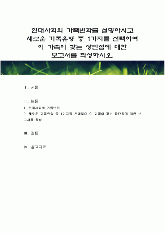 현대사회의 가족변화를 설명하시고 새로운 가족유형 중 1가지를 선택하여 이 가족이 갖는 장단점에 대한 보고서를 작성하시오