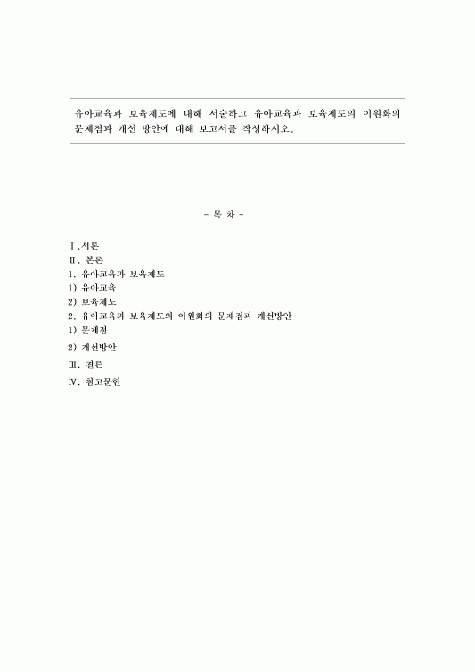 유아교육과 보육제도에 대해 서술하고 유아교육과 보육제도의 이원화의 문제점과 개선 방안에 대해 보고서를 작성하시오.