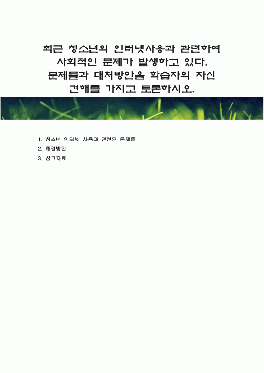 최근 청소년의 인터넷사용과 관련하여 사회적인 문제가 발생하고 있다. 문제들과 대처방안을 학습자의 자신 견해를 가지고 토론하시오
