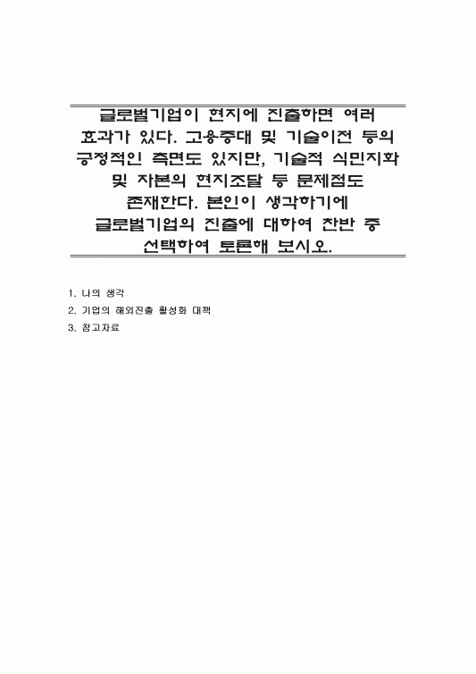 글로벌기업이 현지에 진출하면 여러 효과가 있다. 고용증대 및 기술이전 등의 긍정적인 측면도 있지만, 기술적 식민지화 및 자본의 현지조달 등 문제점도 존재한다. 본인이 생각하기에 글로벌기업의 진출에 대하여