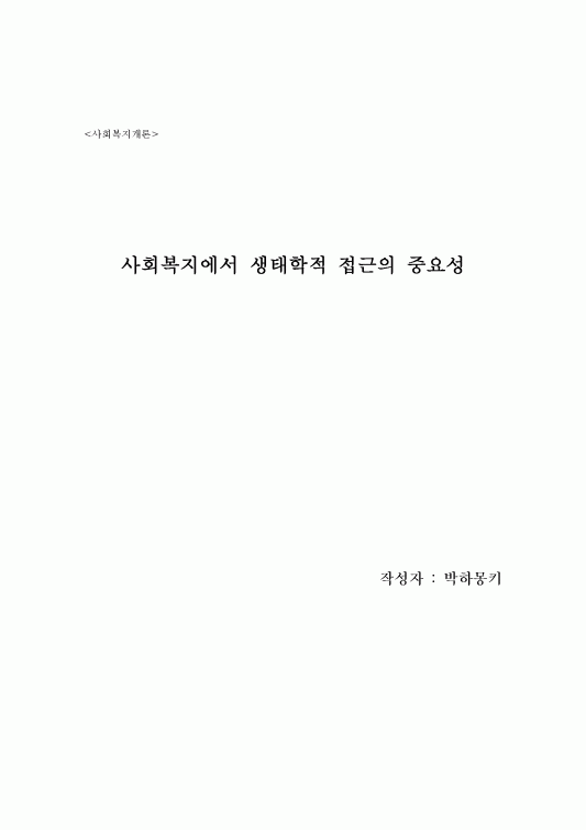 사회복지개론- 사회복지에서 생태학적 접근의 중요성 (생태학적 접근에 대해 설명하고 사회복지에서 생태학적 접근의 중요성에 대한 자신의 생각을 서술하시오)