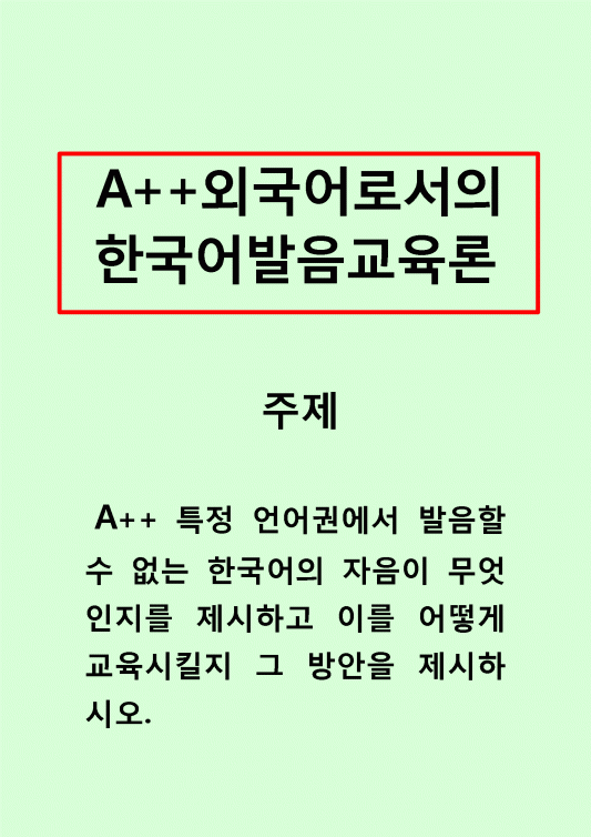 외국어로서의한국어발음교육론-특정 언어권에서 발음할 수 없는 한국어의 자음이 무엇인지를 제시하고 이를 어떻게 교육시킬지 그 방안을 제시하시오.