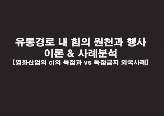 유통경로 내 힘의 원천과 행사 이론 & 사례분석[영화산업의 cj의 독점과 vs 독점금지 외국사례]