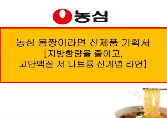 농심 몸짱이라면 신제품 기획서 [지방함량을 줄이고, 고단백질 저 나트륨 신개념 라면]