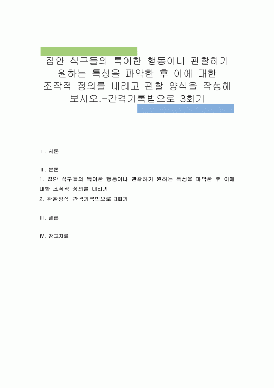 집안 식구들의 특이한 행동이나 관찰하기 원하는 특성을 파악한 후 이에 대한 조작적 정의를 내리고 관찰 양식을 작성해 보시오.-간격기록법으로 3회기