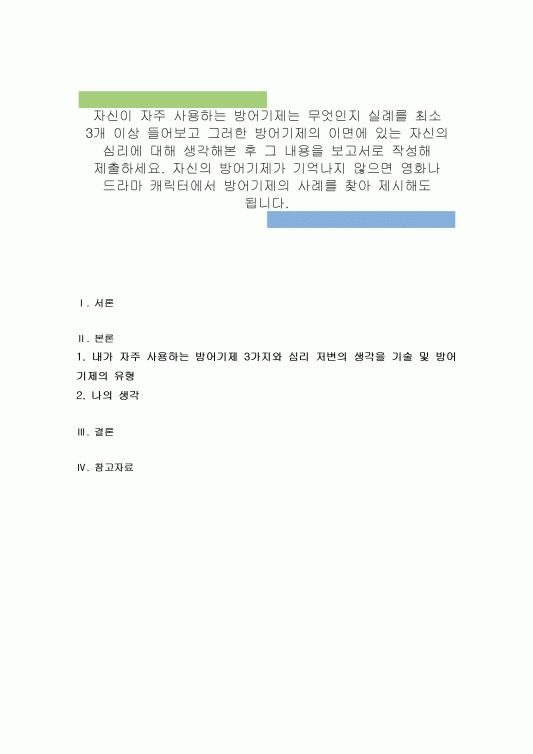 자신이 자주 사용하는 방어기제는 무엇인지 실례를 최소 3개 이상 들어보고 그러한 방어기제의 이면에 있는 자신의 심리에 대해 생각해본 후 그 내용을 보고서로 작성해 제출하세요. 자신의 방어기제가 기억나지 않