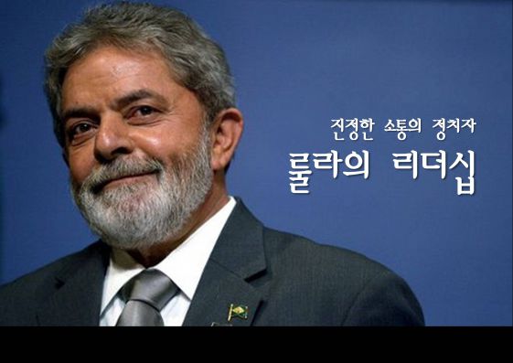 진정한 소통의 정치자 룰라의 리더십 [약력, 업적, 리더십, 시사점, 교훈]