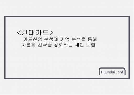 현대카드 카드산업 분석과 기업 분석을 통해 차별화 전략을 강화하는 제언 도출 - 카드산업