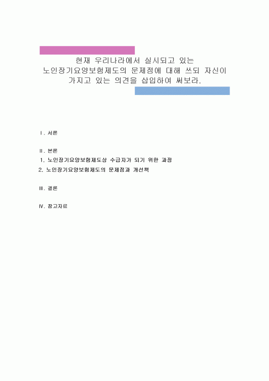 현재 우리나라에서 실시되고 있는 노인장기요양보험제도의 문제점에 대해 쓰되 자신이 가지고 있는 의견을 삽입하여 써보라