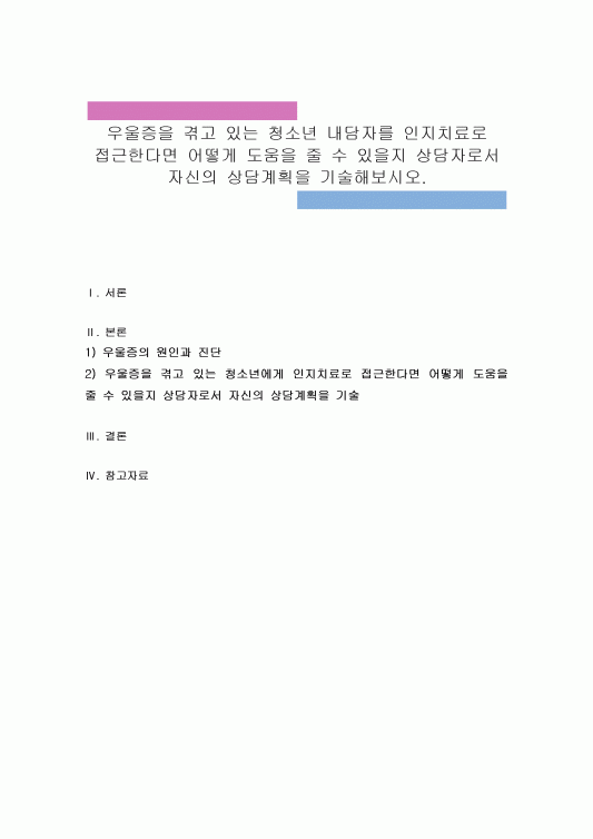 우울증을 겪고 있는 청소년 내담자를 인지치료로 접근한다면 어떻게 도움을 줄 수 있을지 상담자로서 자신의 상담계획을 기술해보시오