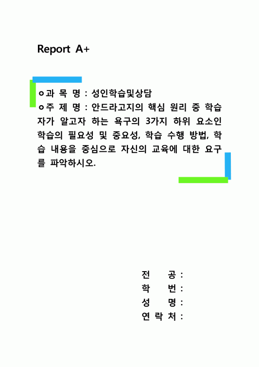 성인학습및상담-안드라고지의 핵심 원리 중 학습자가 알고자 하는 욕구의 3가지 하위 요소인 학습의 필요성 및 중요성, 학습 수행 방법, 학습 내용을 중심으로 자신의 교육에 대한 요구를 파악하시오.