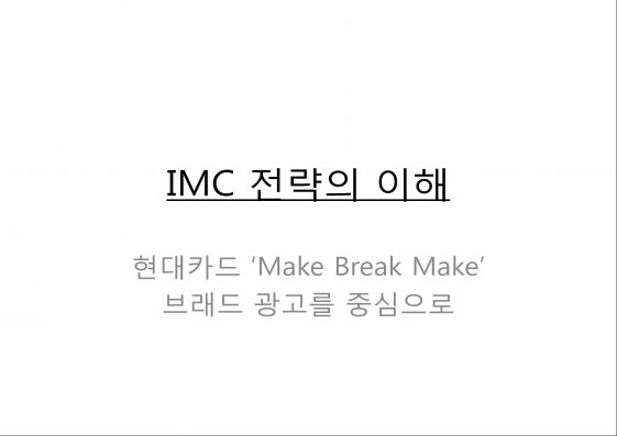 IMC 전략의 이해 - 현대카드 ‘Make Break Make’브래드 광고를 중심으로
