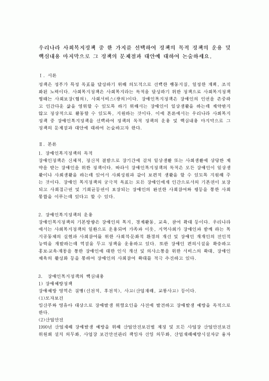 우리나라 사회복지정책 중 한 가지를 선택하여 정책의 목적 정책의 운용 및 핵심내용 마지막으로 그 정책의 문제점과 대안에 대하여 논술하세요. (장애인복지정책)