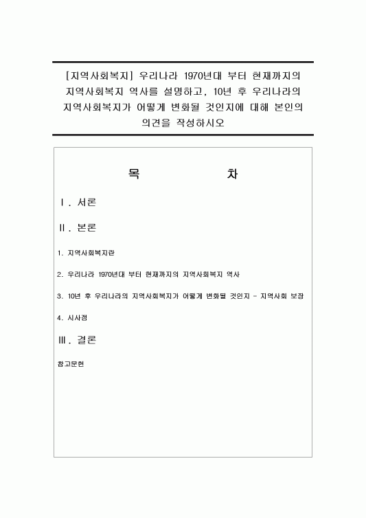 [지역사회복지] 우리나라 1970년대 부터 현재까지의 지역사회복지 역사를 설명하고,  10년 후 우리나라의 지역사회복지가 어떻게 변화될 것인지에 대해 본인의 의견을 작성하시오