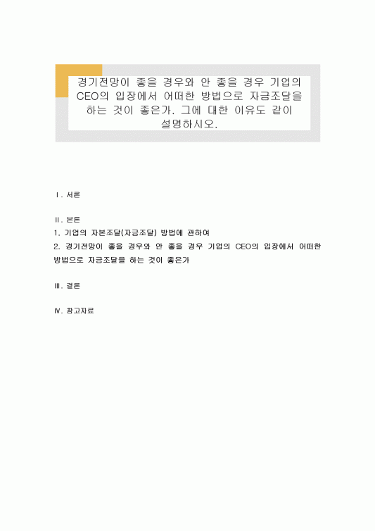 경기전망이 좋을 경우와 안 좋을 경우 기업의 CEO의 입장에서 어떠한 방법으로 자금조달을 하는 것이 좋은가. 그에 대한 이유도 같이 설명하시오