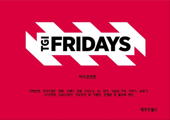 ★ TGI FRIDAYS - 외식경영론, 주제선정, 외식트렌드 현황, 브랜드 컨셉 구성요소, BI, 입지, 식음료,가격, 서비스, 분위기, STP전략, SWOT분석, 프로모션 및 이벤트, 문제점 및 활성화 방안