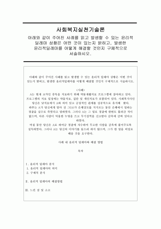 사회복지실천기술론-아래와 같이 주어진 사례를 읽고 발생할 수 있는 윤리적 딜레마 상황은 어떤 것이 있는지 밝히고, 발생한 윤리적딜레마를 어떻게 해결할 것인지 구체적으로 서술하시오. (A는 현재 코카인 중독을