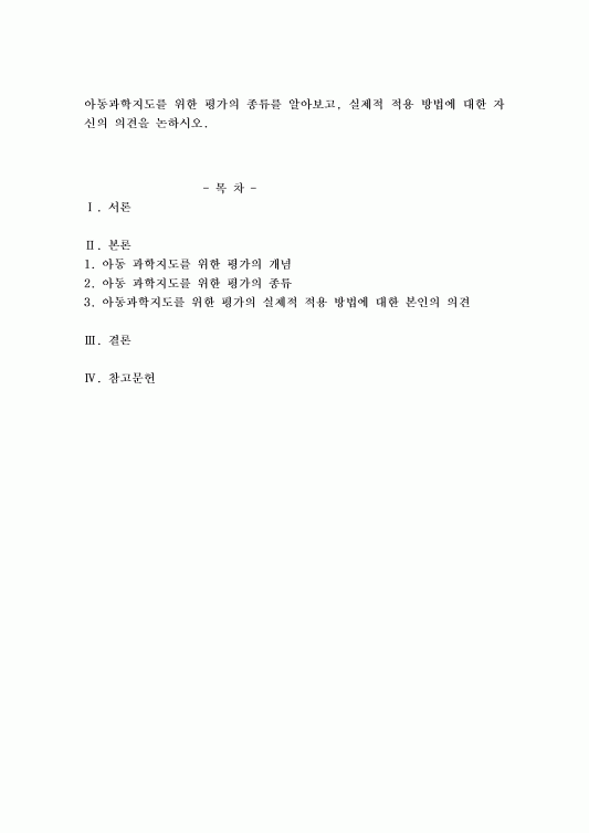 아동과학지도를 위한 평가의 종류를 알아보고, 실제적 적용 방법에 대한 자신의 의견을 논하시오.